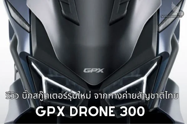 รีวิว บิ๊กสกู๊ตเตอร์รุ่นใหม่ จากทางค่ายสัญชาติไทย GPX Drone 300